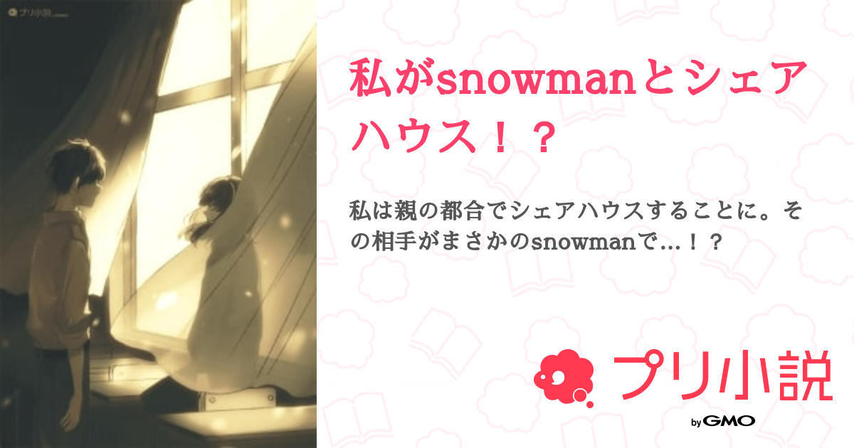 私がsnowmanとシェアハウス！？ 全9話 【連載中】（花優🌺🖤🩷（🔪⛄️🖤）6人でペア画中～！さんの夢小説） 無料スマホ夢小説なら